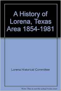 A History of Lorena, Texas Area 1854-1981: Lorena Historical Committee ...
