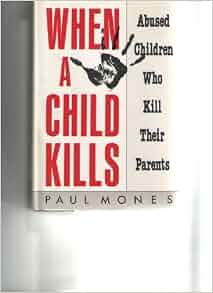 When a Child Kills: Abused Children Who Kill Their Parents: Paul A ...