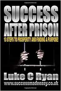 Success After Prison: 10 Steps To Prosperity and Finding A Purpose ...