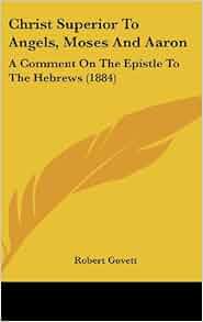 Christ Superior To Angels, Moses And Aaron: A Comment On The Epistle To ...