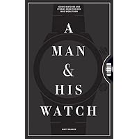 A Man & His Watch: Iconic Watches and Stories from the Men Who Wore ...