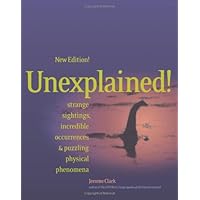 Unexplained!: Strange Sightings, Incredible Occurrences, and Puzzling Physical Phenomena (The ...