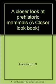 A closer look at prehistoric mammals (A Closer look book): Halstead, L ...