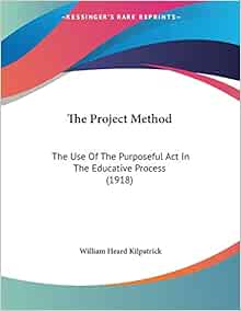 The Project Method: The Use Of The Purposeful Act In The Educative ...