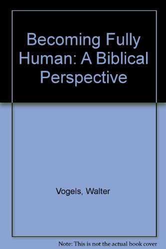 Becoming Fully Human: A Biblical Perspective: Vogels, Walter ...