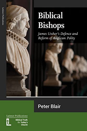 Biblical Bishops: James Ussher's Defence and Reform of Anglican Polity ...