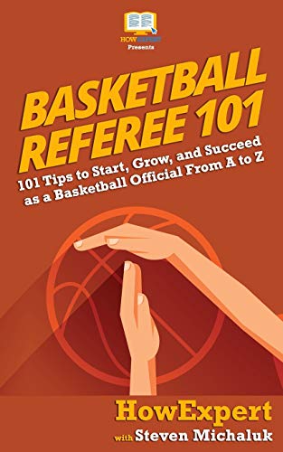 Basketball Referee 101: 101 Tips to Start, Grow, and Succeed as a ...