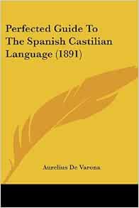 Perfected Guide To The Spanish Castilian Language (1891): Varona ...