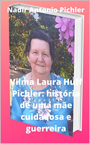 Vilma Laura Huff Pichler: história de uma mãe cuidadosa e guerreira ...