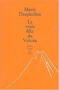 La vraie fille du Volcan - Marie Desplechin - Babelio