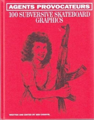 Agents Provocateurs: 100 Subversive Skateboard Graphics: Carayol, Seb ...