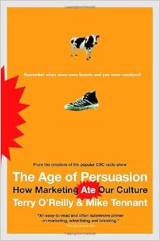 The Age of Persuasion: How Marketing Ate Our Culture: O'Reilly, Terry ...