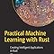 Practical Machine Learning with Rust: Creating Intelligent Applications in Rust: Joydeep ...