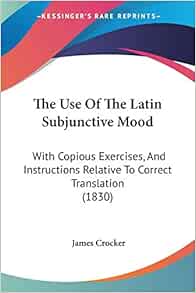The Use Of The Latin Subjunctive Mood: With Copious Exercises, And ...