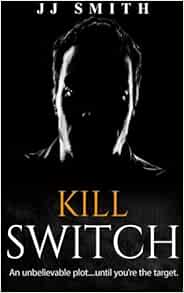 Kill Switch: An unbelievable plot...until you're the target.: Smith, J ...