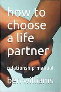 how to choose a life partner: relationship manual: williams, ben ...