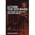 Luther the Reformer: The Story of the Man and His Career: James M ...