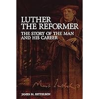 Luther the Reformer: The Story of the Man and His Career: James M ...