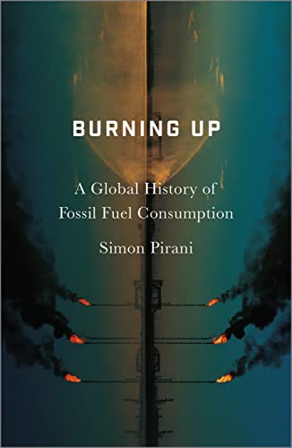 Burning Up: A Global History of Fossil Fuel Consumption by Simon Pirani ...