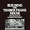Building the Timber Frame House: The Revival of a Forgotten Art: Tedd ...