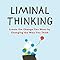 Liminal Thinking: Create the Change You Want by Changing the Way You ...