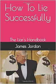 How To Lie Successfully: The Liar's Handbook: Jordan, James ...