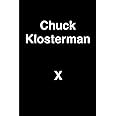 Chuck Klosterman X: A Highly Specific, Defiantly Incomplete History of ...