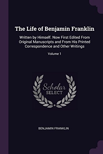The Life of Benjamin Franklin: Written by Himself. Now First Edited ...