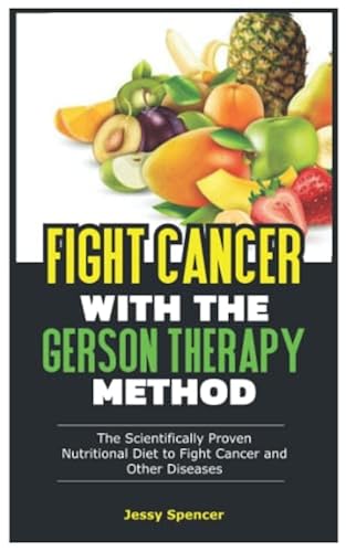 FIGHT CANCER WITH THE GERSON THERAPY METHOD: The Scientifically Proven Nutritional Diet to Fight ...