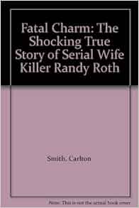 Fatal Charm: The Shocking True Story of Serial Wife Killer Randy Roth ...
