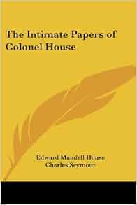 The Intimate Papers of Colonel House: Edward Mandell House, Charles ...
