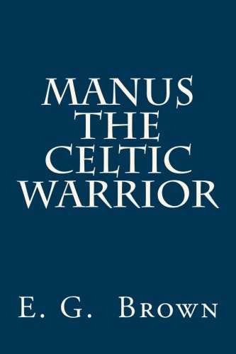 Manus the Celtic Warrior: Brown, E. G.: 9781494292584: Amazon.com: Books