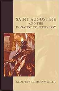 Saint Augustine and the Donatist Controversy: Geoffrey G. Willis ...