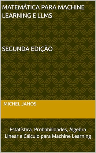 Matemática para Machine Learning e LLM: Estatística, Probabilidades, Álgebra Linear e Cálculo ...