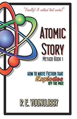 Atomic Story Method Book 1: How to Write Fiction that Explodes Off the ...