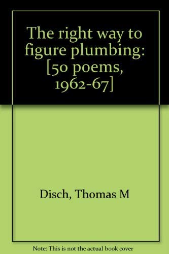 The right way to figure plumbing: [50 poems, 1962-67]: Disch, Thomas M ...
