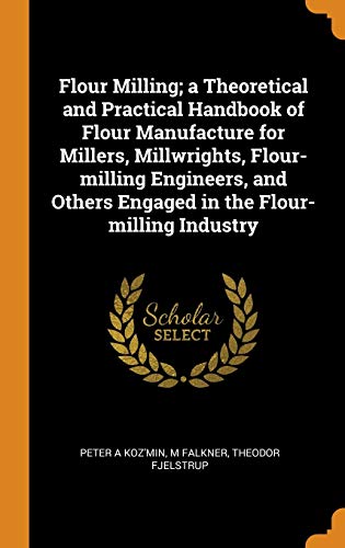 Flour Milling; a Theoretical and Practical Handbook of Flour ...
