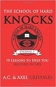 The School Of Hard Knocks: 10 Lessons To Help You Succeed In Life: Cristales, Axel R, Cristales ...