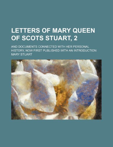 Letters of Mary Queen of Scots Stuart, 2; and documents connected with ...