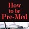 How to Be Pre-Med: A Harvard MD's Medical School Preparation Guide for ...