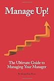 Managing Up: How to Forge an Effective Relationship With Those Above ...