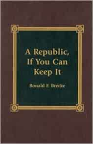 A Republic, If You Can Keep It: Brecke, Ronald F.: 9780739101018 ...