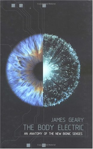 The Body Electric: An Anatomy of the New Bionic Senses: Geary, James ...