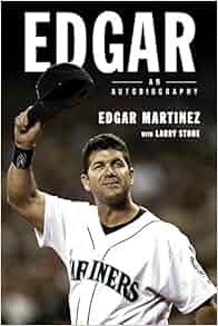 Edgar: An Autobiography: Edgar Martinez, Larry Stone, Ken Griffey Jr ...