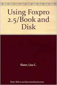 Using Foxpro 2.5/Book and Disk: Slater, Lisa C., Arnott, Steve E ...