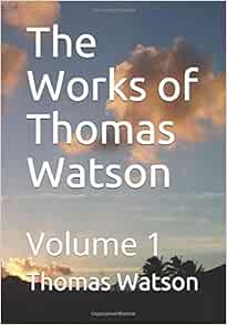The Works of Thomas Watson: Containing Seven of Watson's Best Loved ...