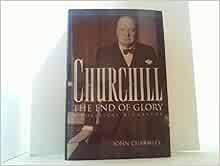 Amazon.com: Churchill: The End of Glory : A Political Biography ...