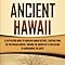 Ancient Hawaii: A Captivating Guide to Hawaiian Human History, Starting ...