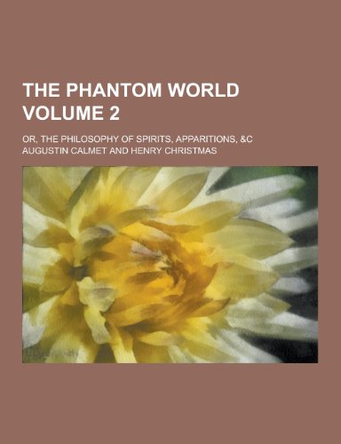 The Phantom World; Or, the Philosophy of Spirits, Apparitions, &C ...
