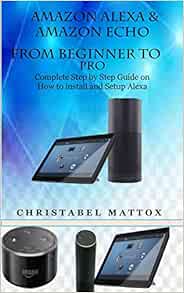 Amazon Alexa & Amazon Echo From Beginner To Pro: Complete Step by Step ...